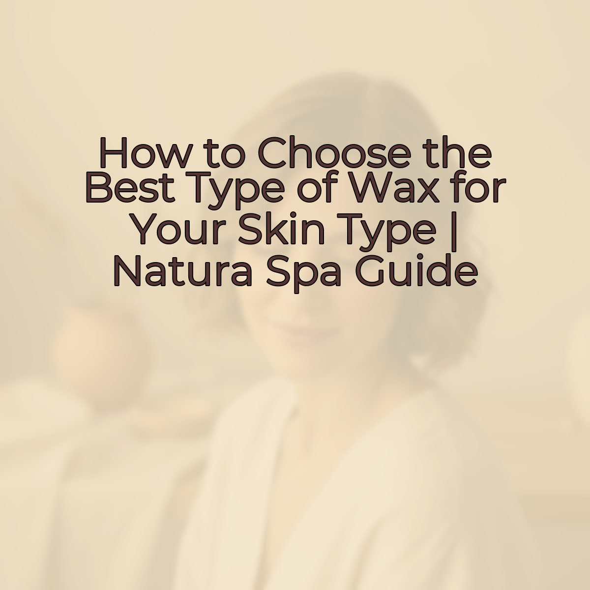 How to Choose the Best Type of Wax for Your Skin Type - Natura