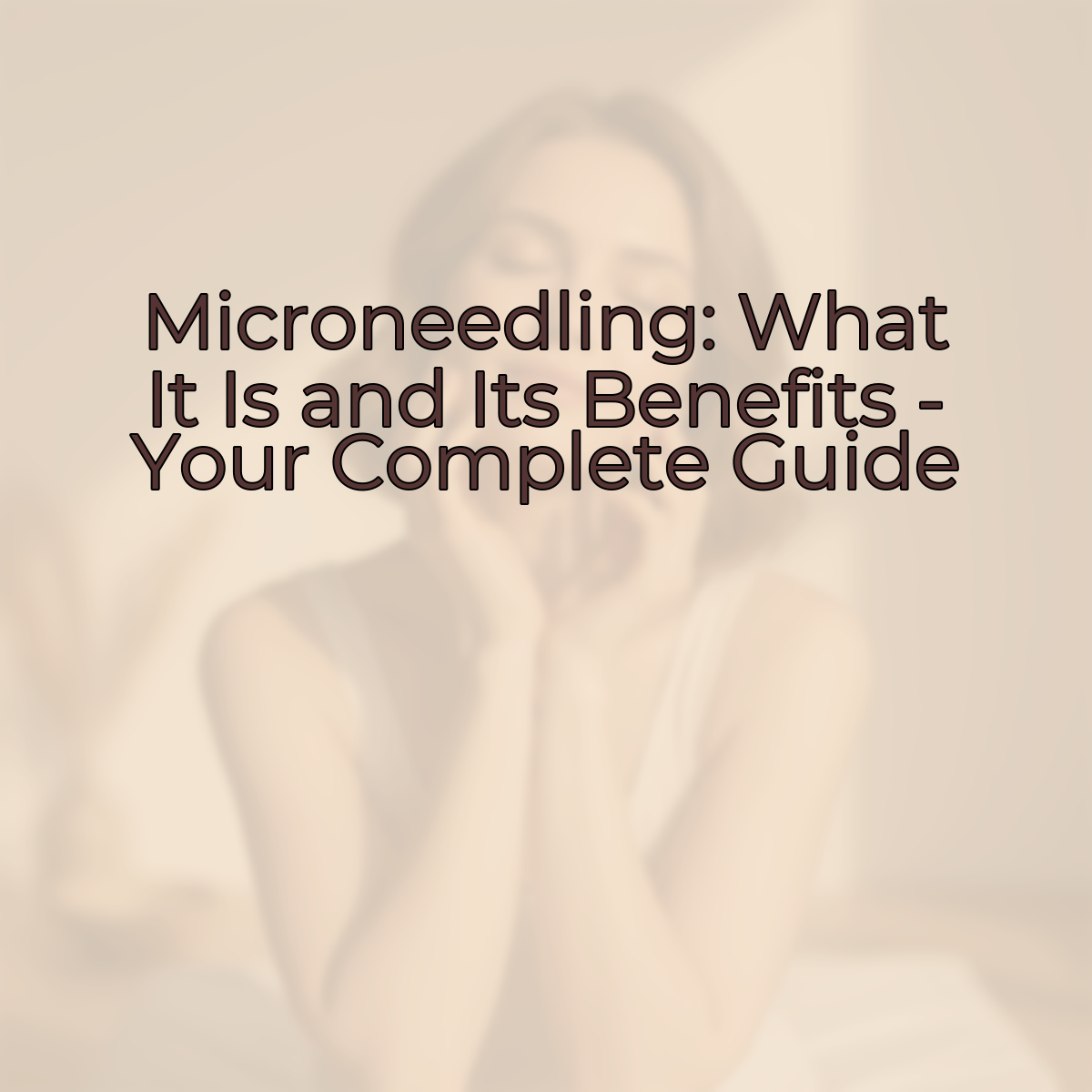 Microneedling: What It Is and Its Benefits - Your Complete Guide - Natura