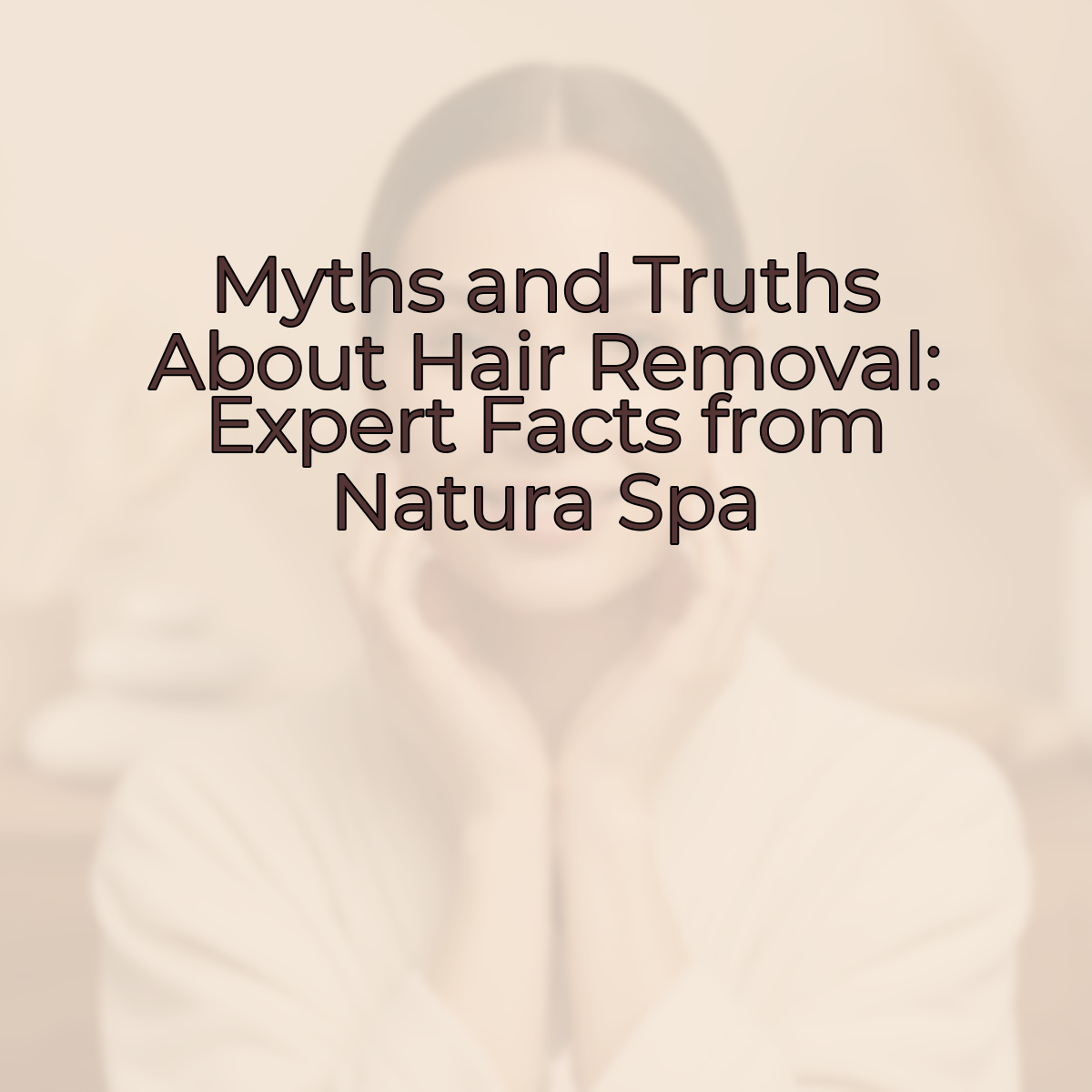 Myths and Truths About Hair Removal: Expert Facts from Natura Spa - Natura