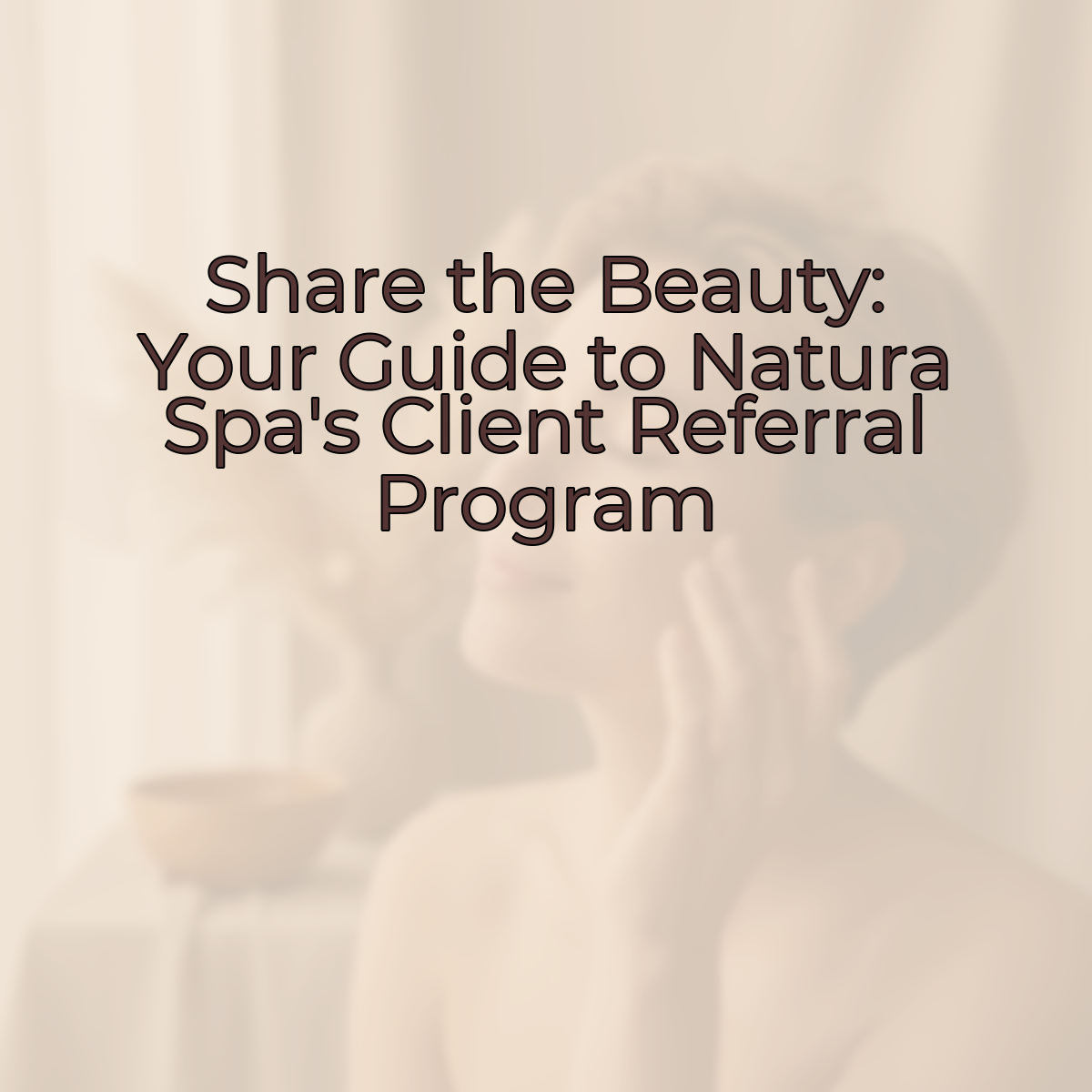 Share the Beauty: Your Guide to Natura Spa's Client Referral Program ...