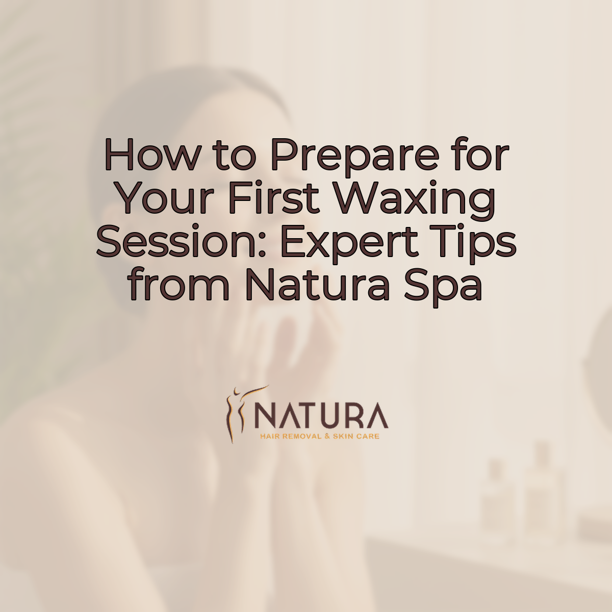How to Prepare for Your First Waxing Session: Expert Tips from Natura ...