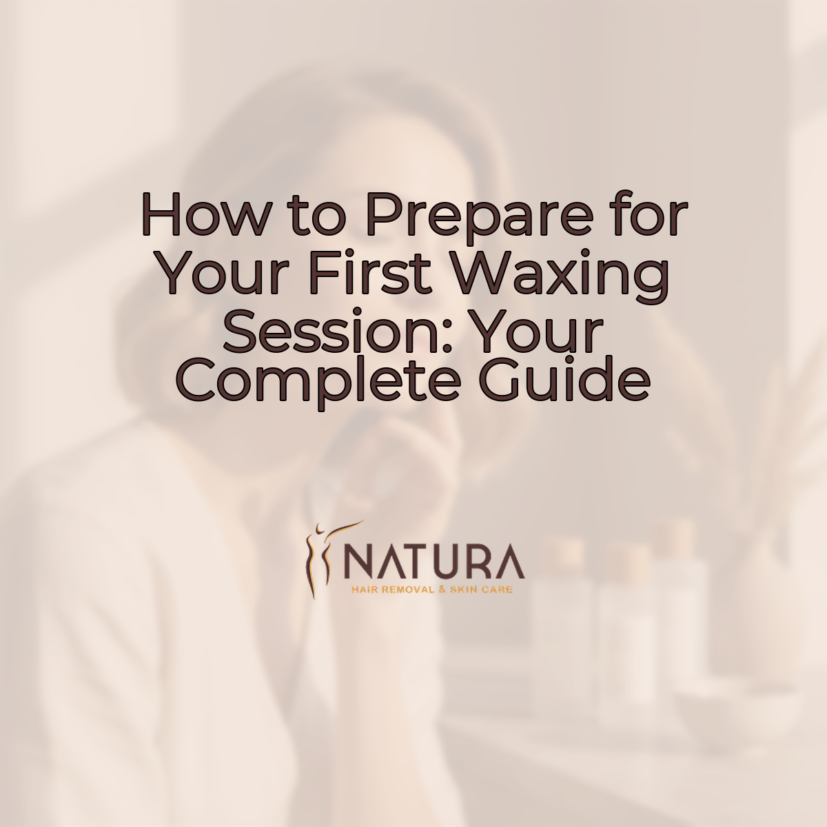 How to Prepare for Your First Waxing Session: Your Complete Guide - Natura