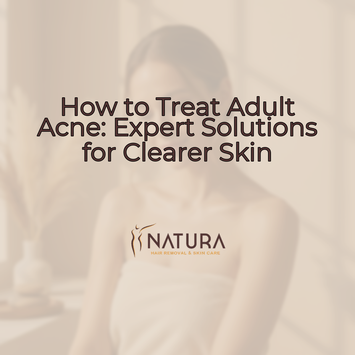 How to Treat Adult Acne: Expert Solutions for Clearer Skin - Natura